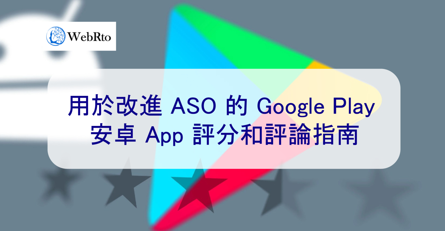 用於改進 ASO 的 Google Play 安卓 App 評分和評論指南 - WebRto 全球數位行銷公司